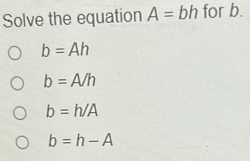 Solved: Solve the equation A=bh for b. b=Ah b=A/h b=h/A b=h-A [Math]
