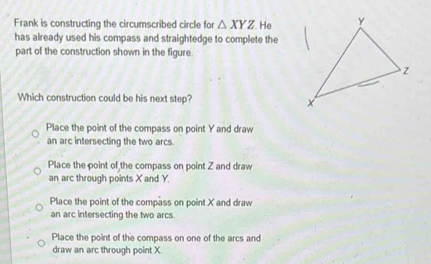 Solved: Frank is constructing the circumscribed circle for XYZ He has already used his compass a ...