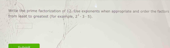 Solved: Write the prime factorization of 12. Use exponents when ...