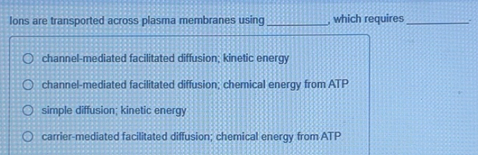 Solved: Ions are transported across plasma membranes using_ , which ...