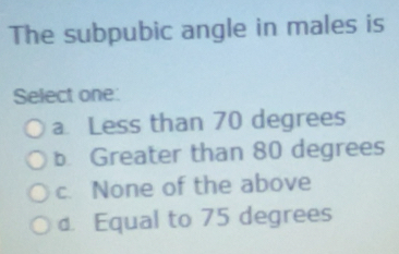 Solved: The subpubic angle in males is Select one: a Less than 70 ...