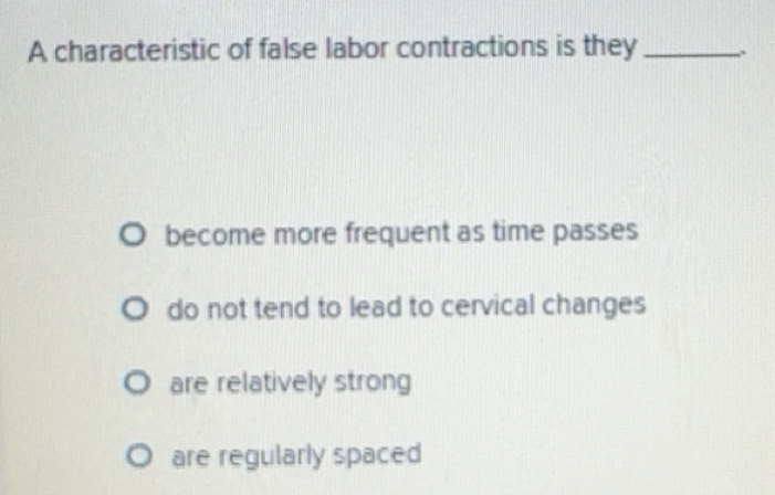 Solved: A characteristic of false labor contractions is they _. become ...