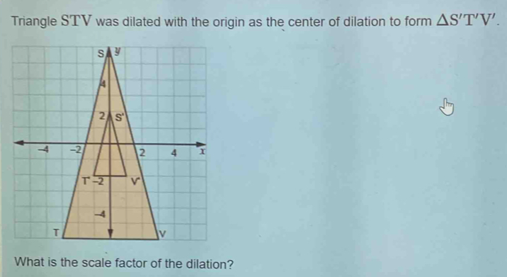 Solved: Triangle STV was dilated with the origin as the center of dilation to form S'T'V'. What ...