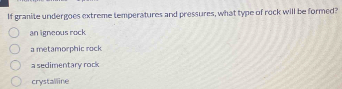 Solved: If granite undergoes extreme temperatures and pressures, what ...
