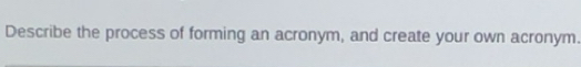 Solved: Describe the process of forming an acronym, and create your own ...
