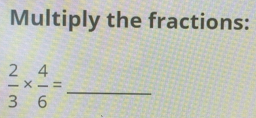Solved: Multiply the fractions: _ 2/3 * 4/6 = [Math]