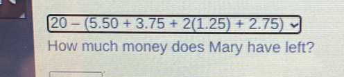 Solved: 20-(5.50+3.75+2(1.25)+2.75) How much money does Mary have left ...