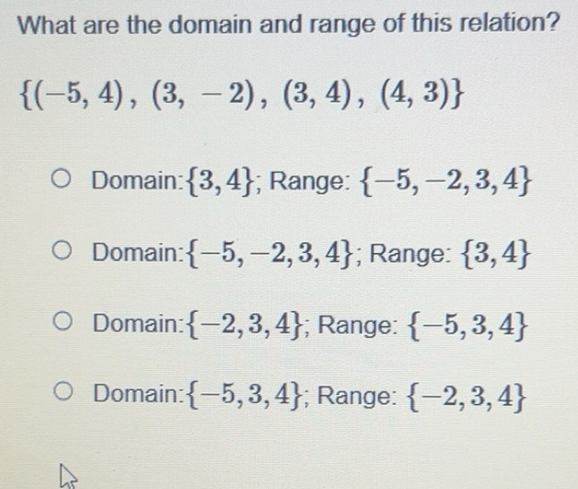 Solved: What are the domain and range of this relation? (-5,4),(3,-2),(3,4),(4,3) Domain: 3,4; R ...