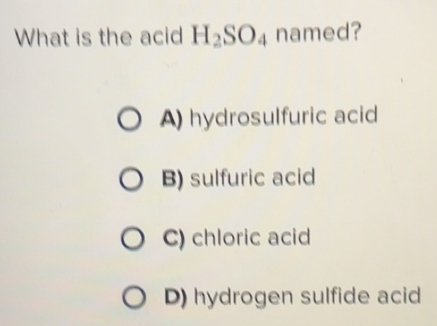 Solved: What is the acid H_2SO_4 named? A) hydrosulfuric acid B ...