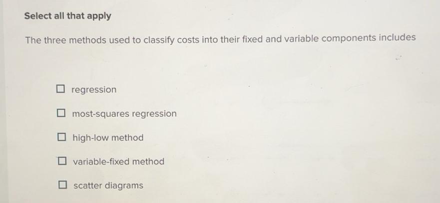 Solved: Select all that apply The three methods used to classify costs ...