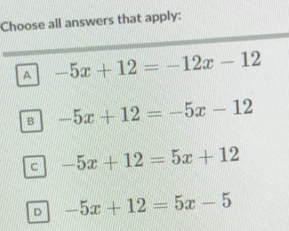 Solved: Choose all answers that apply: A -5x+12=-12x-12 B -5x+12=-5x-12 ...