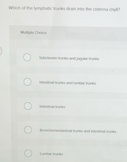 Solved: Which of the lymphatic trunks drain into the cisterna chyli ...