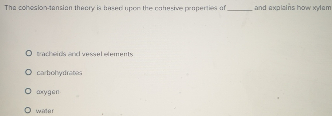 Solved: The cohesion-tension theory is based upon the cohesive properties of _and explains how ...