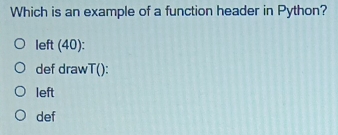 Solved: Which is an example of a function header in Python? left (40 ...