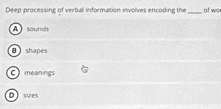 Solved: Deep processing of verbal information involves encoding the _of ...
