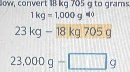 Solved: ow, convert 18 kg 705 g to grams 1kg=1,000g ) 23kg-18kg705g 23 ...