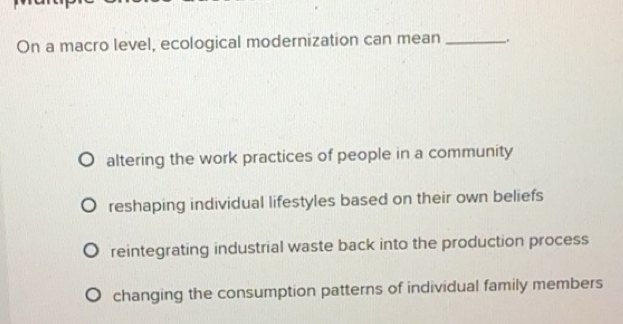 Solved: On a macro level, ecological modernization can mean _. altering ...