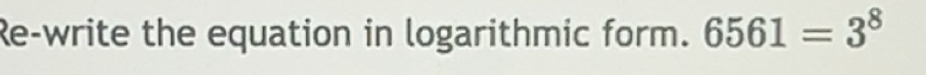 Solved: Re-write the equation in logarithmic form. 6561=3^8 [Math]