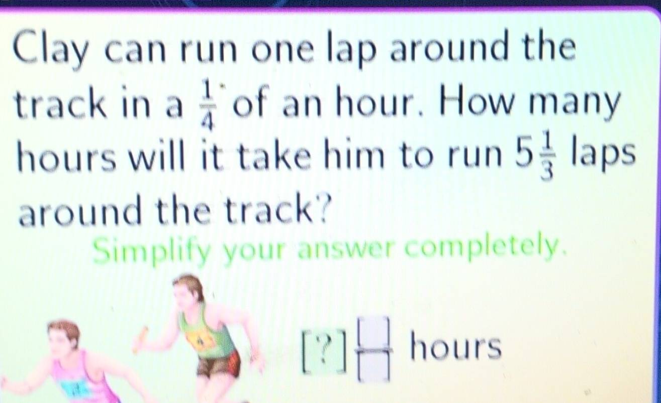 Solved: Clay can run one lap around the track in a 1/4 of an hour. How ...