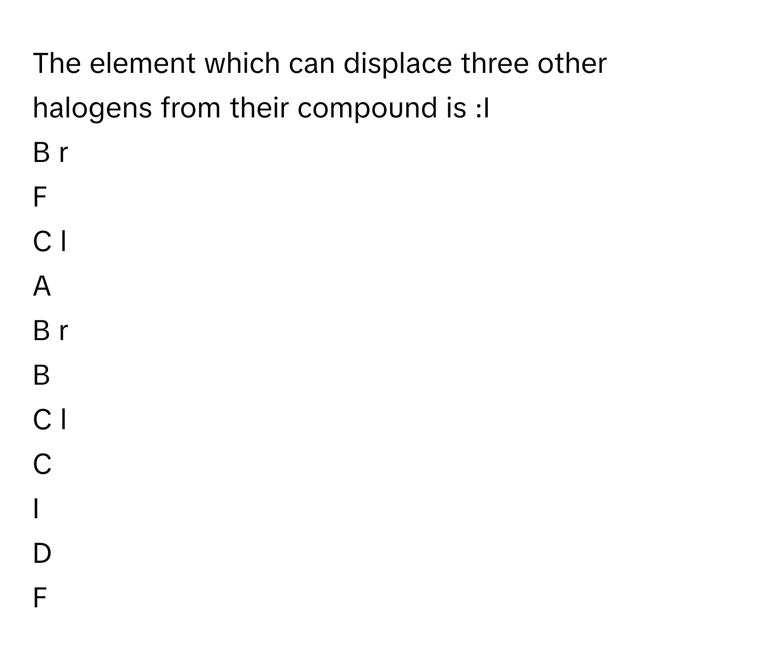Solved: The element which can displace three other halogens from their ...