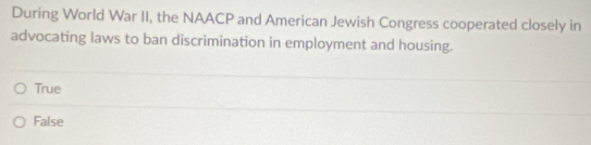 Solved: During World War II, the NAACP and American Jewish Congress ...