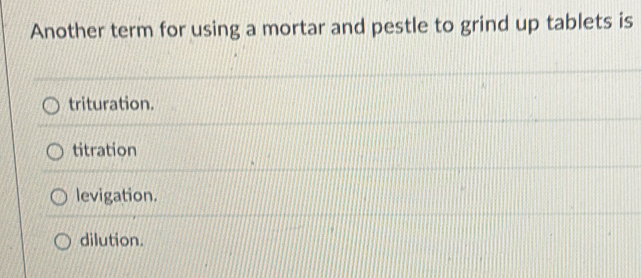 Solved: Another term for using a mortar and pestle to grind up tablets ...