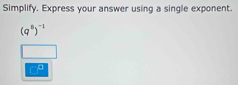 Solved: Simplify. Express your answer using a single exponent. (q^8)^-1 ...