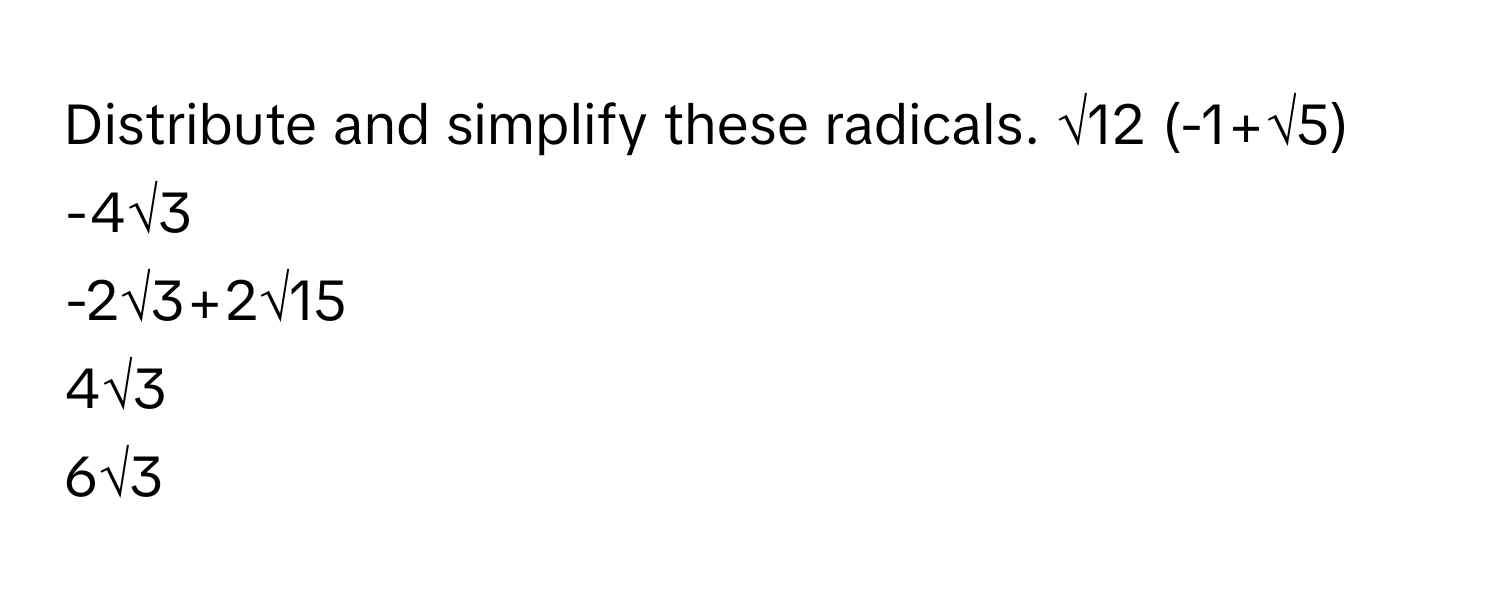Solved: Distribute and simplify these radicals. √12 (-1+√5) -4√3 -2√3+2 ...