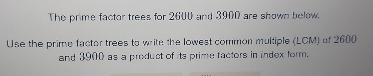 Solved: The prime factor trees for 2600 and 3900 are shown below. Use ...