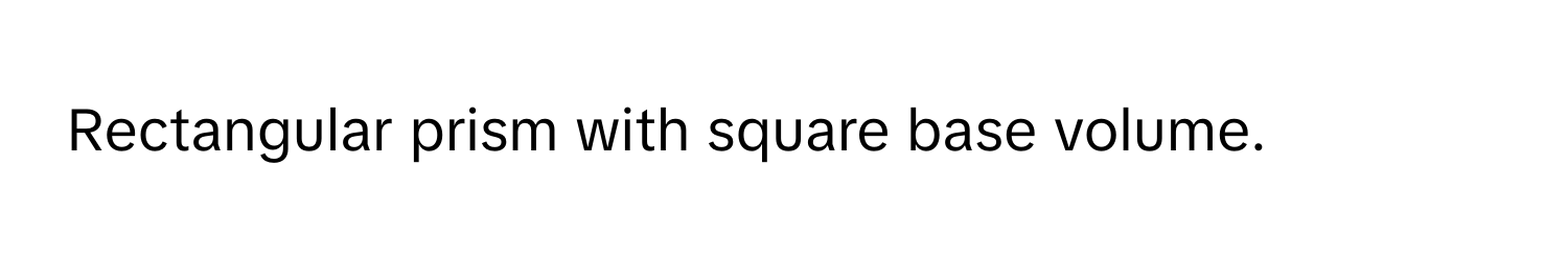 Solved: Rectangular prism with square base volume. [Math]