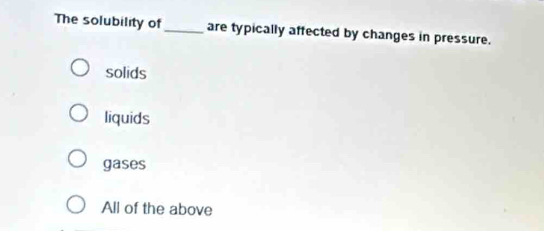 Solved: The solubility of_ are typically affected by changes in ...