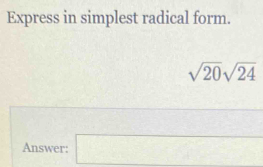 Solved: Express in simplest radical form. sqrt(20)sqrt(24) Answer: [Math]