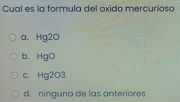 Resuelto:Cual es la formula del oxido mercurioso a. Hg2O b. HgO c ...