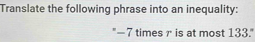 Solved: Translate the following phrase into an inequality: "—7 times r ...