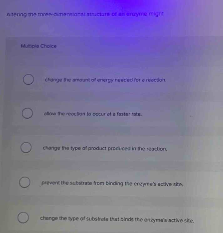Solved: Altering the three-dimensional structure of an enzyme might Multiple Choice change the ...