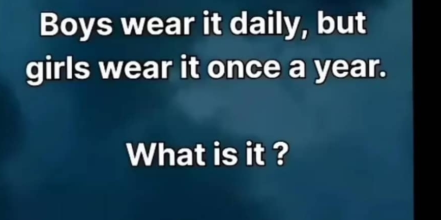 Solved: Boys wear it daily, but girls wear it once a year. What is it ...