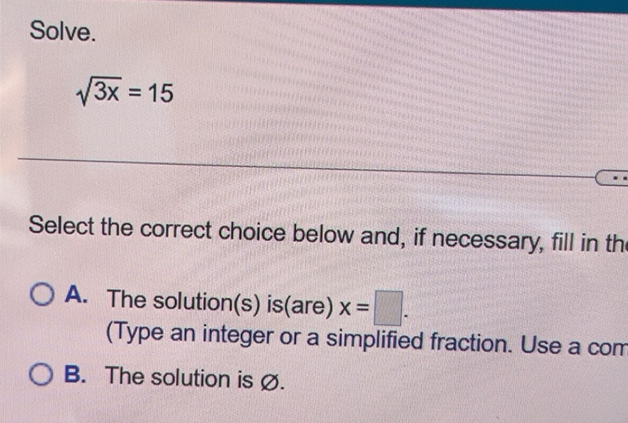 Solved: Solve. sqrt(3x)=15 Select the correct choice below and, if ...
