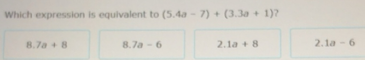Solved: Which expression is equivalent to (5.4a-7)+(3.3a+1) ? 8.7a+8 L ...