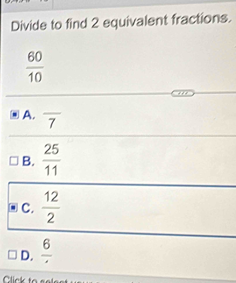 Solved: Divide to find 2 equivalent fractions. 60/10 A. overline 7 B ...