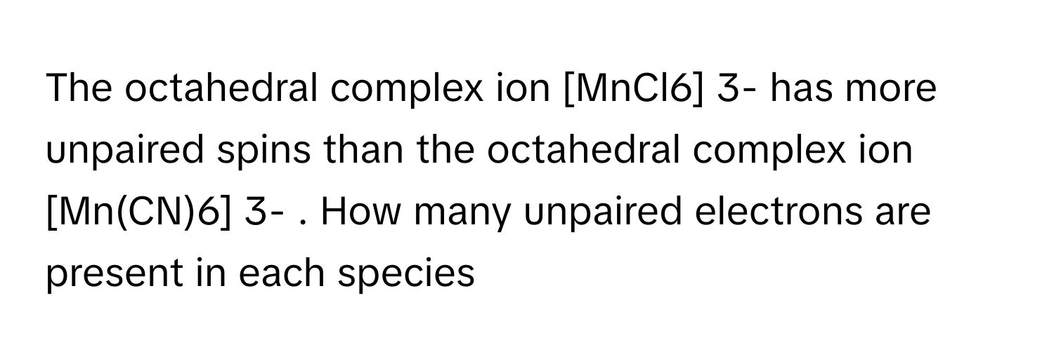 Solved: The octahedral complex ion [MnCl6] 3- has more unpaired spins ...