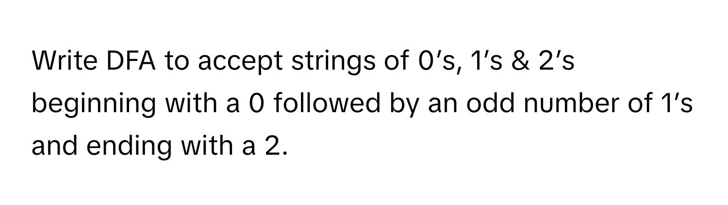 Solved: Write DFA to accept strings of 0’s, 1’s & 2’s beginning with a 0 followed by an odd ...