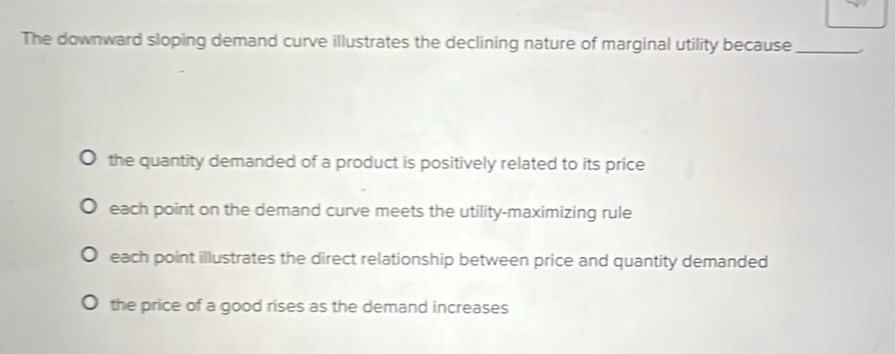 Solved: The downward sloping demand curve illustrates the declining ...
