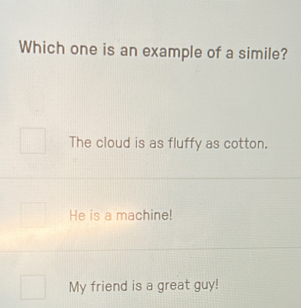 Solved: Which one is an example of a simile? The cloud is as fluffy as ...