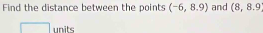 Solved: Find the distance between the points (-6,8.9) and (8,8.9) units ...