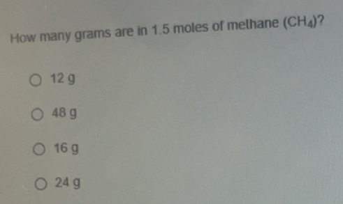 Solved: How many grams are in 1.5 moles of methane (CH_4) ? 12 g 48 g ...