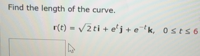 Solved: Find the length of the curve. r(t)=sqrt(2)ti+e^tj+e^(-t)k, 0≤ t≤ 6 [Calculus]