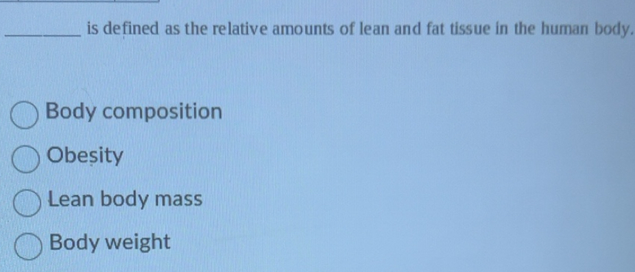 Solved: is defined as the relative amounts of lean and fat tissue in ...
