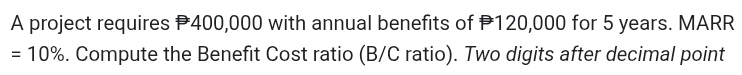 Solved: A project requires P400,000 with annual benefits of 120,000 for ...
