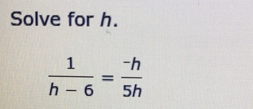 Solved: Solve for h. 1/h-6 = (-h)/5h [Math]