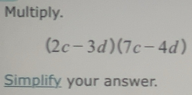 Solved: Multiply. (2c-3d)(7c-4d) Simplify your answer. [Math]